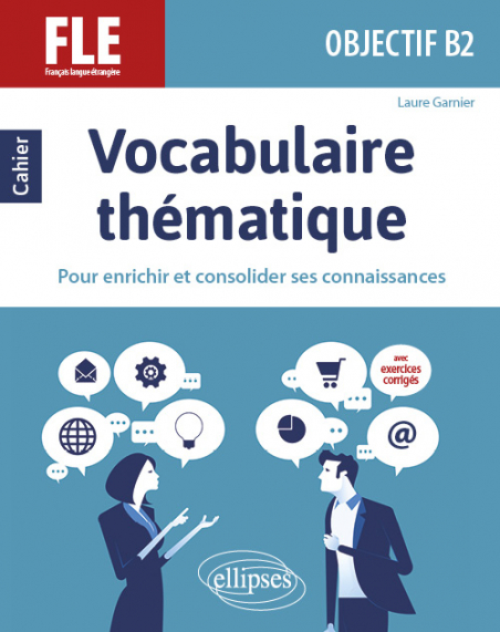 FLE. Objectif B2. Vocabulaire thématique. Cahier pour enrichir et ...