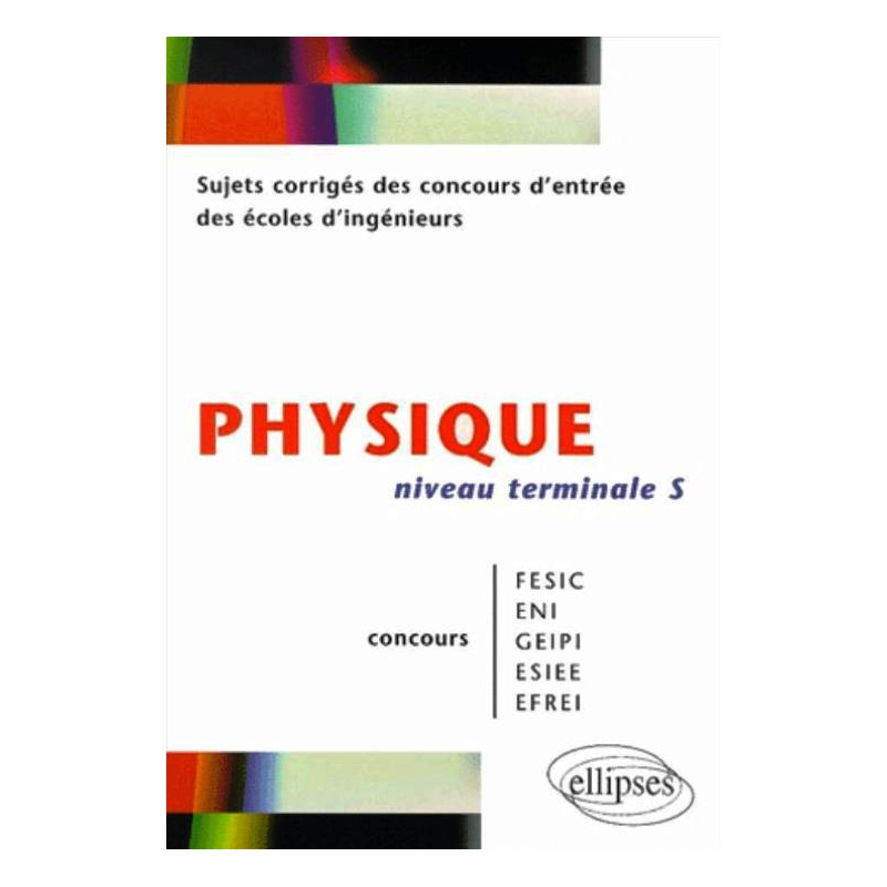 Physique niveau Terminale S - Sujets corrigés des concours d'entrée des écoles d'ingenieurs ...