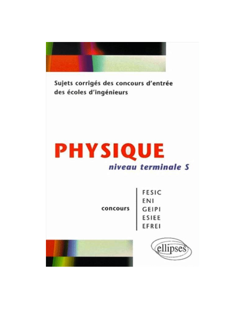 Physique niveau Terminale S - Sujets corrigés des concours d'entrée des écoles d'ingenieurs ...